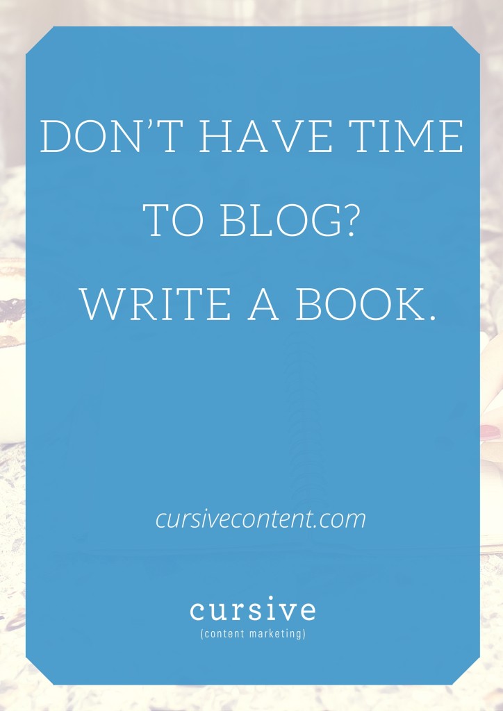 Don\'t have time to blog? Write a book. | Cursive Content